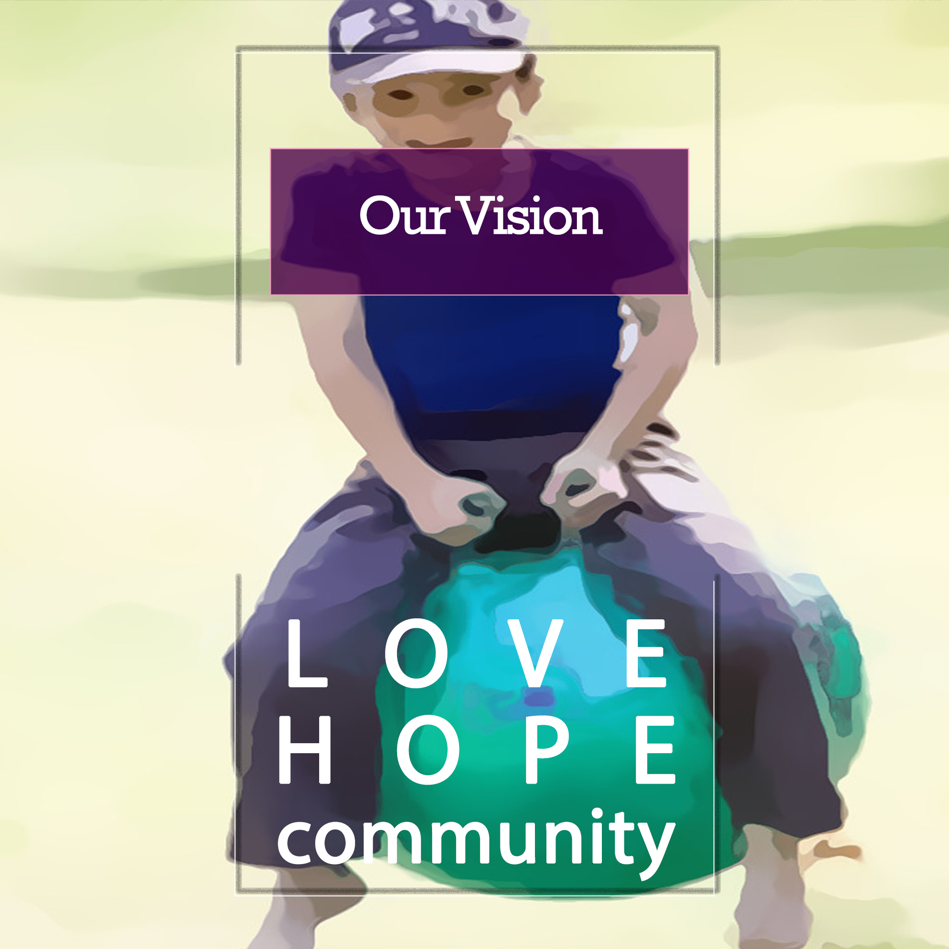 OUR VISION - www.lovehopecommunity.com